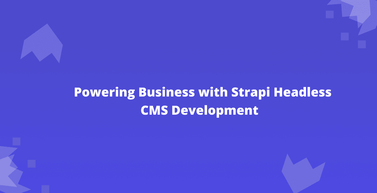 Strategic Growth: Powering Business with Strapi Headless CMS Development
